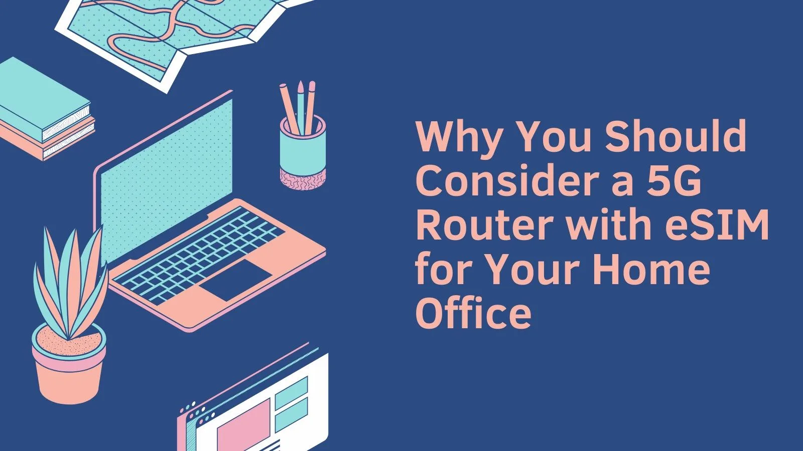 Why You Should Consider A 5G Router With eSIM For Your Home Office - NOSIM